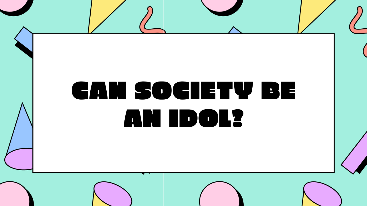 Can Society Be An Idol? - Loving Theology